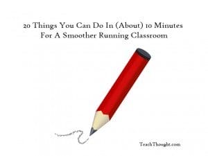 20 Easy Things You Can Do For A Smoother Running Classroom | TeachThought