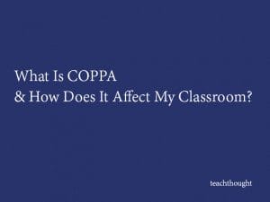 What Is COPPA & How Can I Keep Student Data Safe? | TeachThought