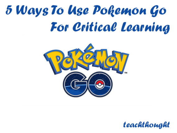 5 Ways To Use Pokemon Go For Critical Learning | TeachThought