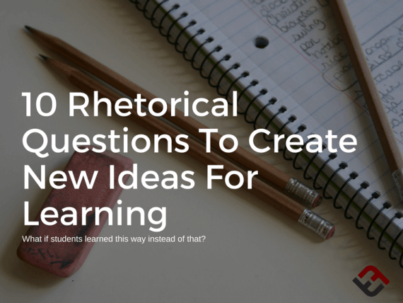 10 Rhetorical Questions To Create New Ideas For Learning | TeachThought