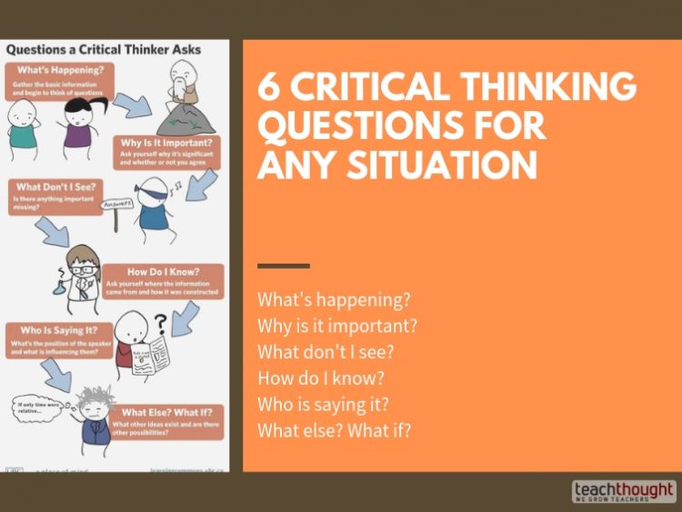 6 Critical Thinking Questions For Any Situation - TeachThought 6 Critical Thinking Questions For Any Situation - TeachThought
