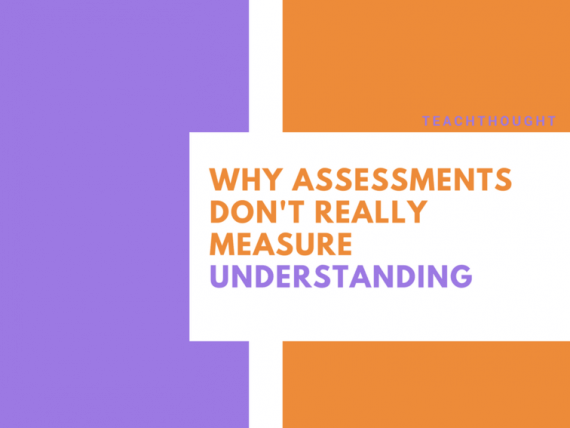 Why Assessments Don't Really Measure Understanding | TeachThought
