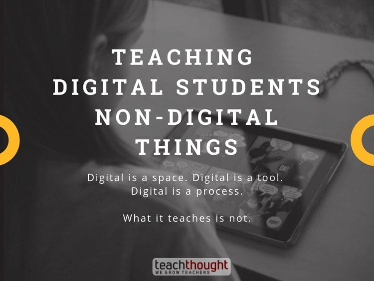 Teaching Digital Students Non-Digital Things | TeachThought