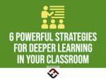 6 Powerful Strategies For Deeper Learning In Your Classroom | TeachThought
