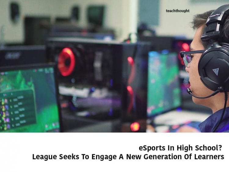 eSports Seeks To Engage A New Generation Of Learners | TeachThought